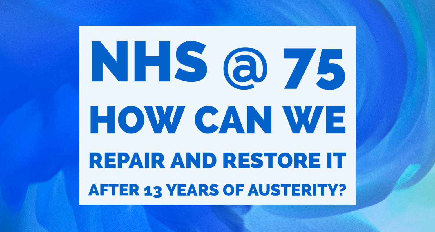 NHS @ 75 How can we repair & restore it – Keep Our NHS Public